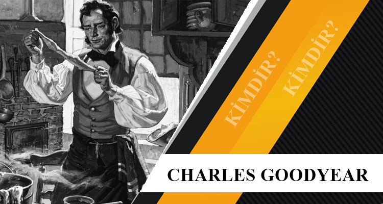 Charles Goodyear Kimdir? Charles Goodyear'ın Kısa Hayatı | Hür Katip