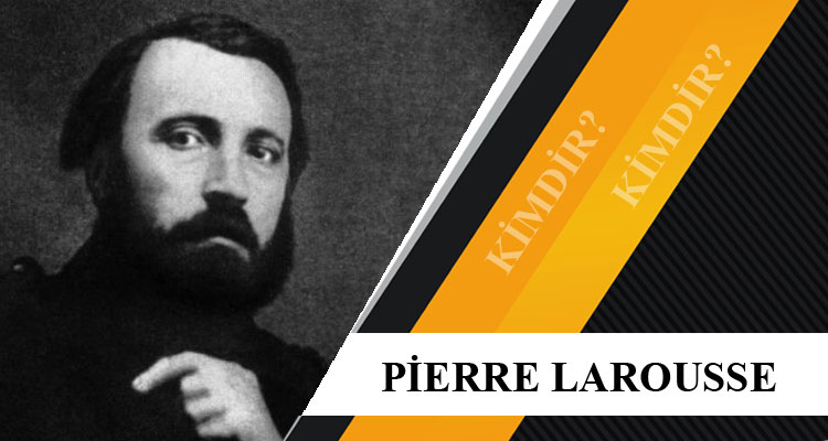 Pierre Larousse Kimdir? Pierre Larousse'un Kısa Hayatı| Hür Katip